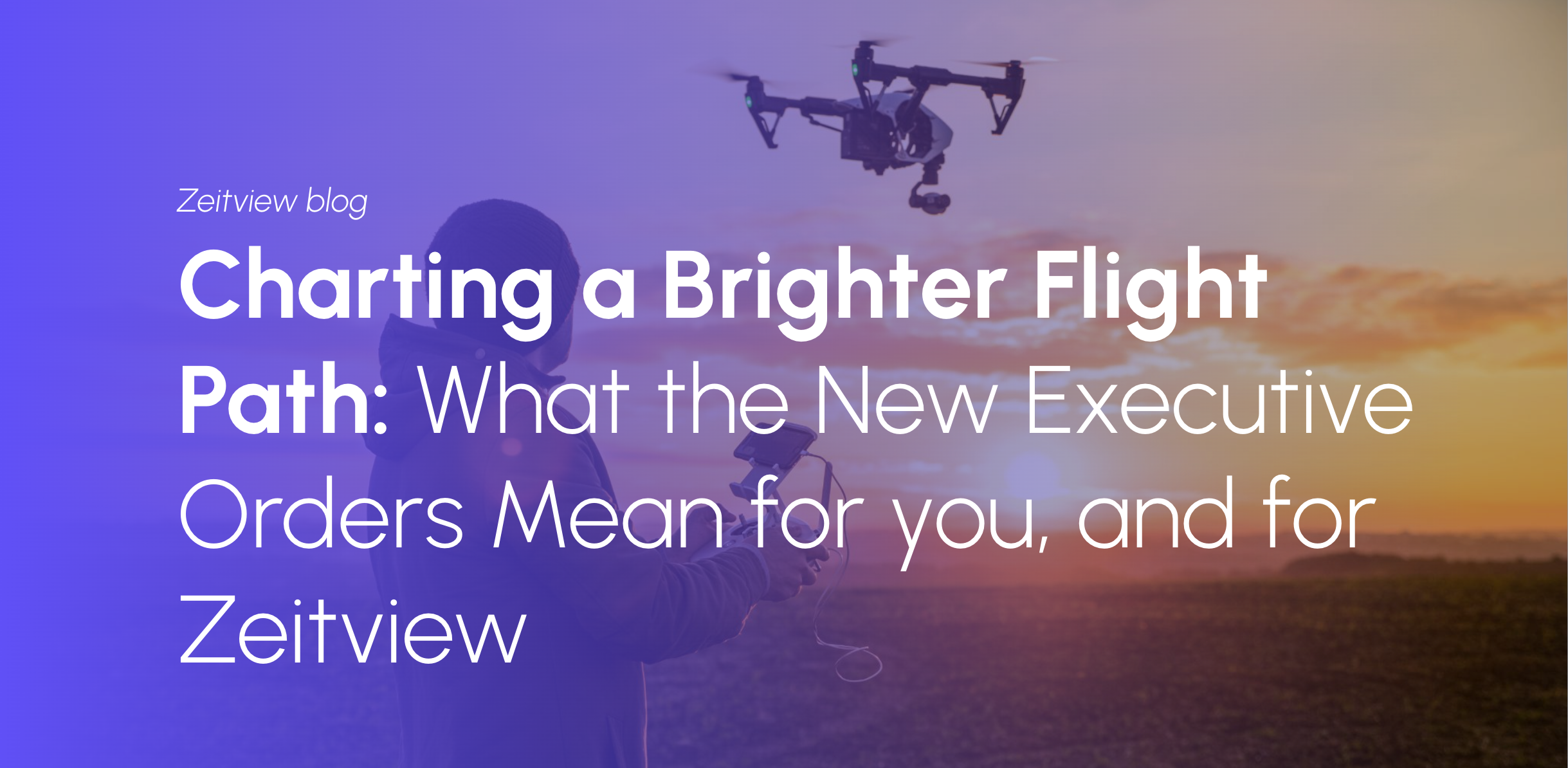 Charting a Brighter Flight Path: What the New Executive Orders Mean for you, and for Zeitview